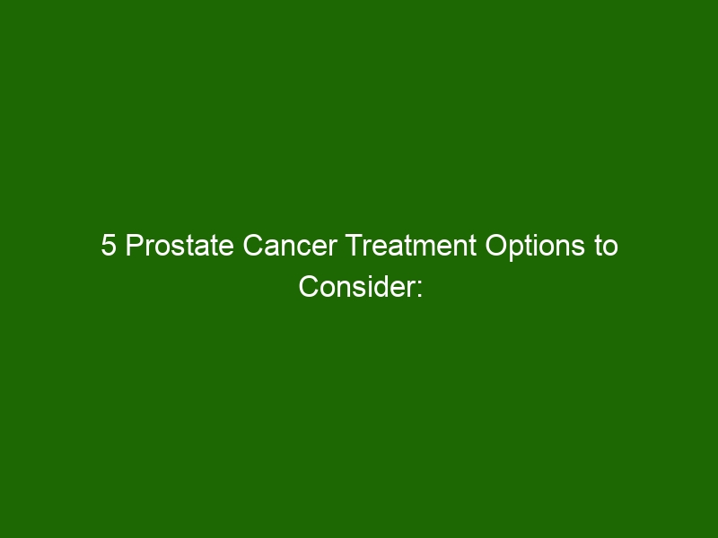 5 Prostate Cancer Treatment Options To Consider A Guide To Fighting