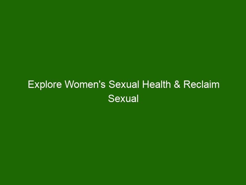 Explore Womens Sexual Health And Reclaim Sexual Fulfillment Health And
