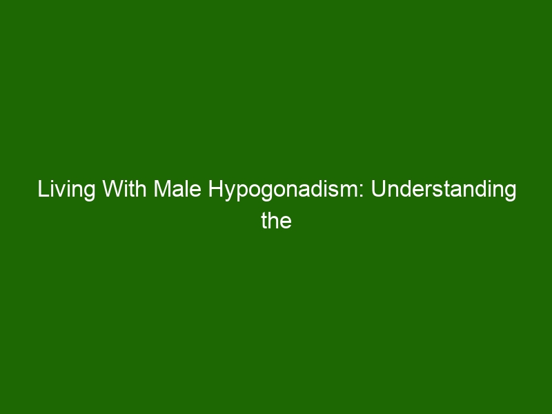 Living With Male Hypogonadism Understanding The Condition And Its