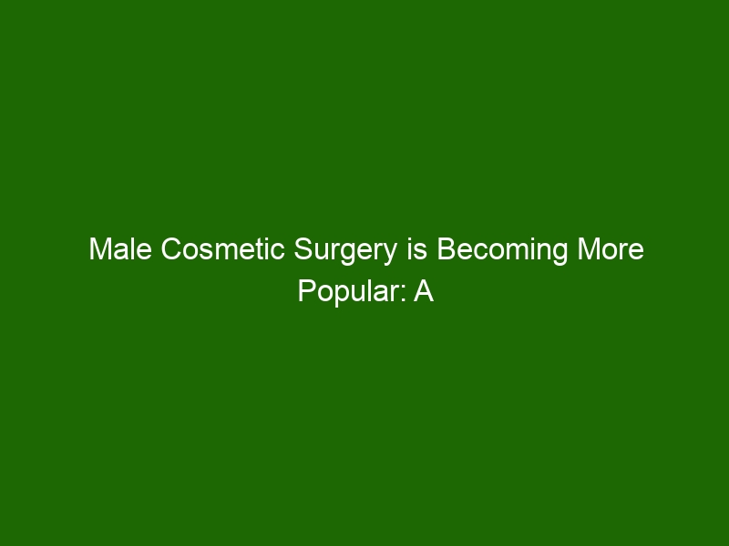 Male Cosmetic Surgery Is Becoming More Popular A Guide To The Most