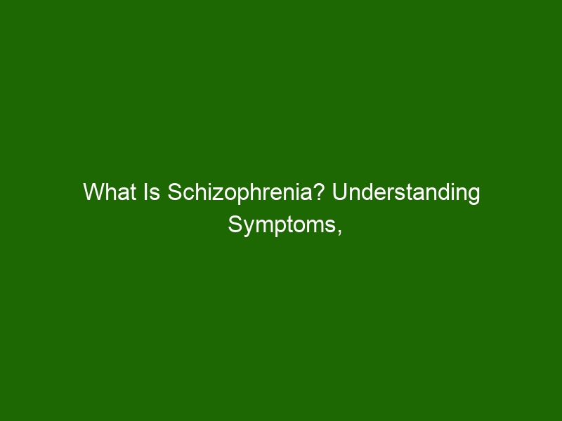 What Is Schizophrenia Understanding Symptoms Causes And Treatments