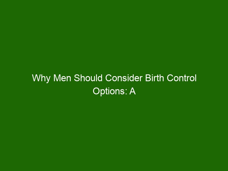 Why Men Should Consider Birth Control Options A Look At Male