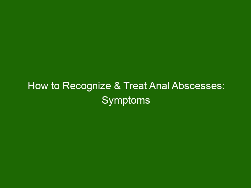 How To Recognize And Treat Anal Abscesses Symptoms And Causes Health And