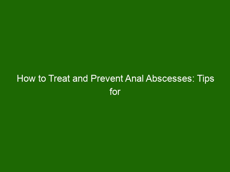 How To Treat And Prevent Anal Abscesses Tips For A Faster Recovery