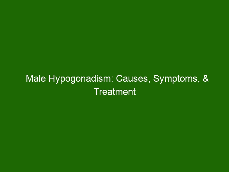 Male Hypogonadism Causes Symptoms And Treatment Options Health And
